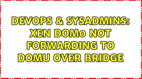 DevOps SysAdmins Xen Dom0 Not Forwarding To DomU Over Bridge YouTube