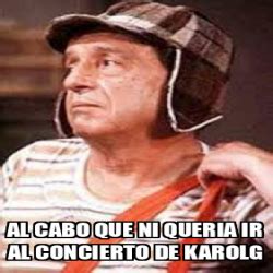 Meme Personalizado Al Cabo Que Ni Queria Ir Al Concierto De Karolg