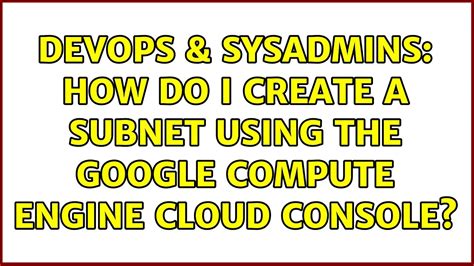 DevOps SysAdmins How Do I Create A Subnet Using The Google Compute