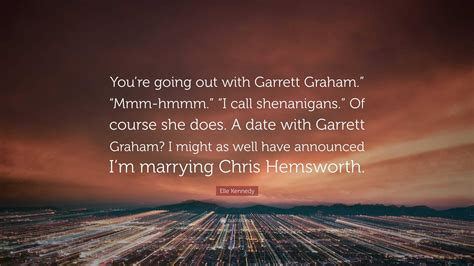 Elle Kennedy Quote Youre Going Out With Garrett Graham” Mmm Hmmm” I Call Shenanigans” Of