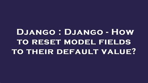 Django Django How To Reset Model Fields To Their Default Value