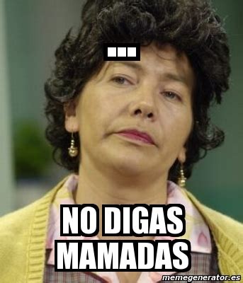 Meme Personalizado No Digas Mamadas