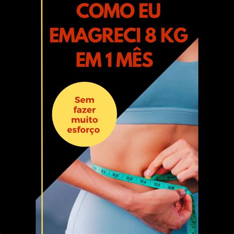 COMO EMAGRECI 8 KG EM 1 MÊS SEM MUITO ESFORÇO Emilly Ferreira costa