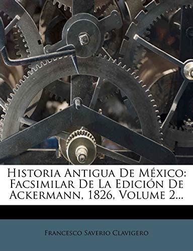 Historia Antigua De M Xico Facsimilar De La Edici N De Ackermann