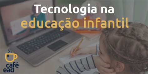 Razões para aderir à tecnologia na educação infantil Cafe EAD