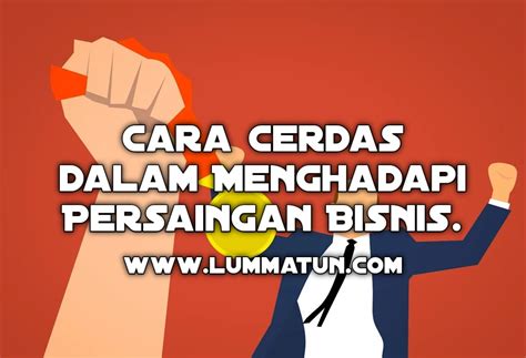 Cara Cerdas Dalam Menghadapi Persaingan Bisnis Lummatun By Kang Mursi