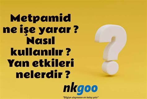 Metpamid ne işe yarar Kullanımı yan etkileri Nkgoo