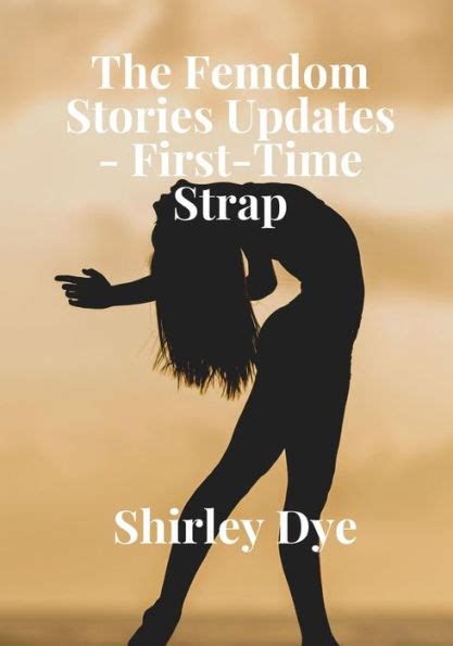 The Femdom Stories Updates First Time Strap By Shirley Dye Paperback