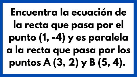 ENCONTRAR LA ECUACIÓN DE LA RECTA PARALELA A OTRA TENIENDO TRES