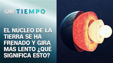 El núcleo de la Tierra se ha frenado y gira más lento Qué significa