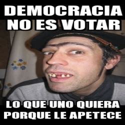 Meme Personalizado Democracia No Es Votar Lo Que Uno Quiera Porque Le