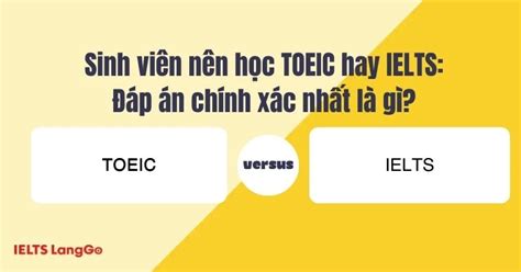 Sinh viên nên học TOEIC hay IELTS Ưu nhược điểm 2 chứng chỉ