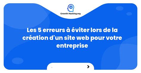 Les 5 erreurs à éviter lors de la création d un site web pour votre