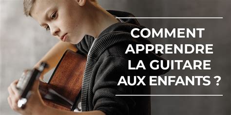 Comment Apprendre La Guitare Aux Enfants Le Guide