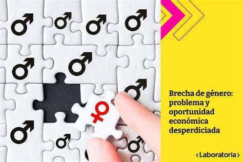 Brecha de género problema y oportunidad económica desperdiciada