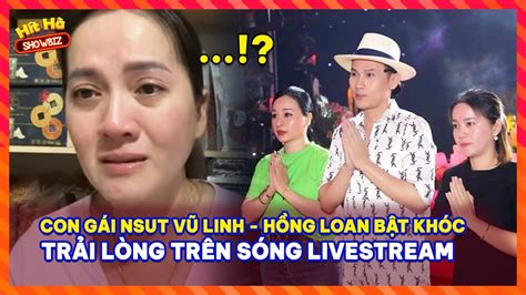 Con Gái NSUT VŨ LINH HỒNG LOAN Bật Khóc Nức Nở Trải Lòng Trên Sóng