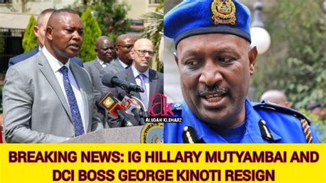 BREAKING NEWS IG HILLARY MUTYAMBAI AND DCI BOSS GEORGE KINOTI RESIGN