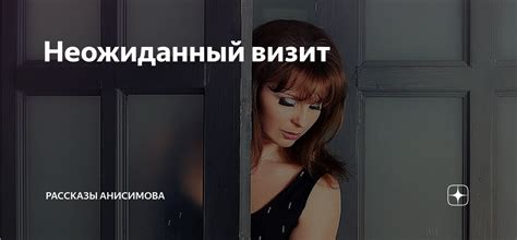 Неожиданный визит Рассказы Анисимова Дзен