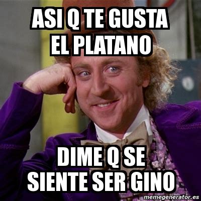 Meme Willy Wonka Asi Q Te Gusta El Platano DIME Q SE SIENTE SER GINO
