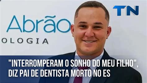 Interromperam O Sonho Do Meu Filho Diz Pai De Dentista Morto No ES