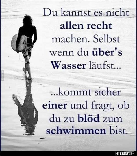 Du kannst es nicht allen recht machen Selbst wenn du über s Wasser
