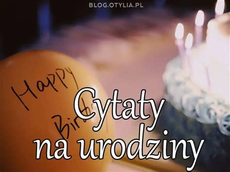 Cytaty na urodziny Złote myśli na urodziny Urodzinowe cytaty