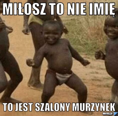 Miłosz to nie imię to jest szalony murzynek Memy pl