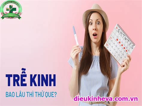 Trễ kinh bao lâu thì nên thử que thử thai Điều Kinh Eva