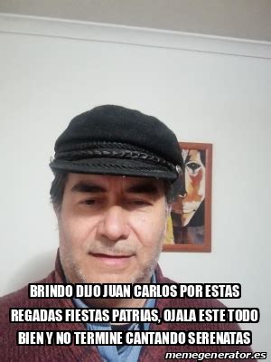 Meme Personalizado BRINDO DIJO Juan Carlos Por Estas Regadas Fiestas
