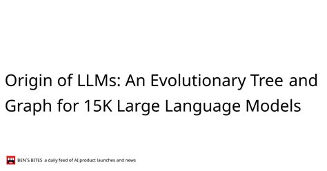 origin of llms an evolutionary tree and graph for 15k large language models bens bites news