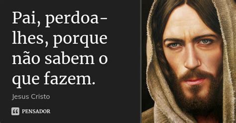 Pai perdoa lhes porque não sabem o Jesus Cristo Pensador