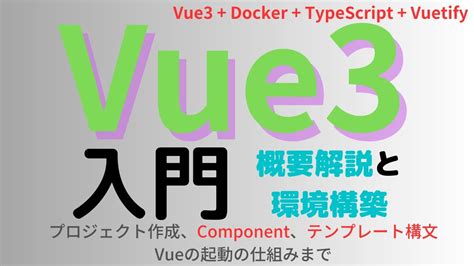 vue3入門 vue jsの概要解説 vue3 docker typescript vuetifyプロジェクト作成からcomponent、テンプレート構文、vueの起動の仕組みまで