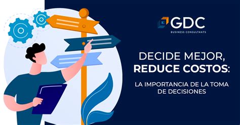 Decide Mejor Reduce Costos La Importancia De La Toma De Decisiones GDC