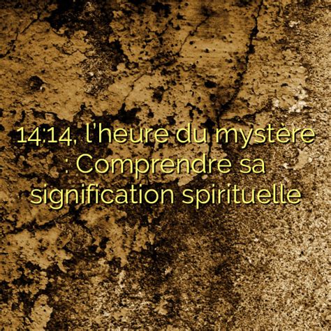 14 14 lheure du mystère Comprendre sa signification spirituelle
