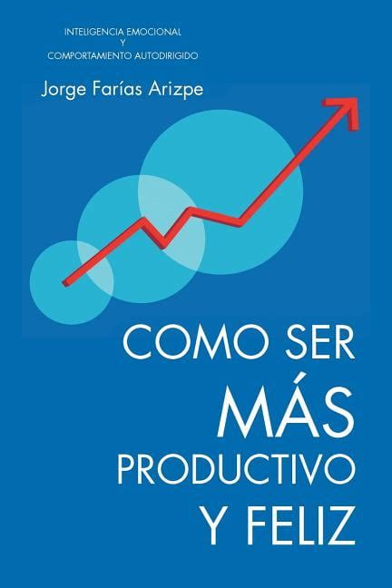 Como Ser Mas Productivo Y Feliz Inteligencia Emocional Y