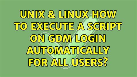 unix and linux how to execute a script on gdm login automatically for all users 3 solutions
