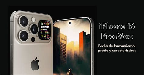 iPhone 16 Pro Max fecha de lanzamiento precio y características del