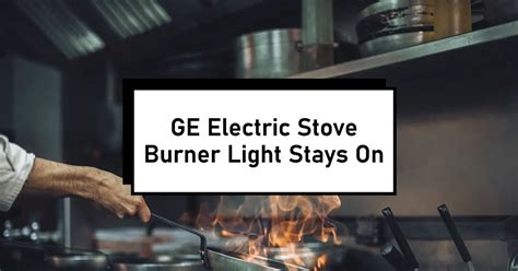 Why Your Ge Electric Stove Burner Light Stays On How To Fix It