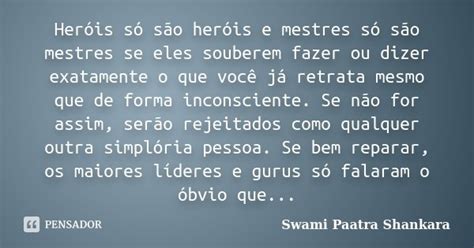 Heróis só são heróis e mestres só Swami Paatra Shankara Pensador