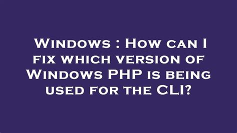 Windows How Can I Fix Which Version Of Windows Php Is Being Used For