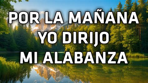 Por La Mañana Yo Dirijo Mi Alabanza Preciosos Himnos Para Adorar A