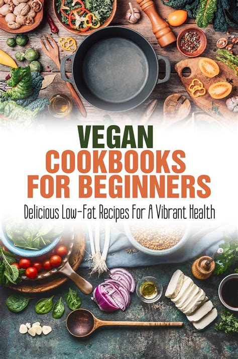 Vegan Cookbooks For Beginners Delicious Low Fat Recipes For A Vibrant