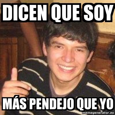 Meme Personalizado dicen que soy mÃs pendejo que yo 38686