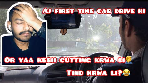 Aj First Time Car Drive Ki Yaa Kesi Cutting Krwa Li Tind Krwa