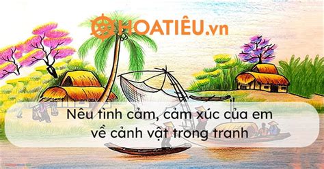 Nêu tình cảm cảm xúc của em về cảnh vật trong tranh hay nhất 6 mẫu