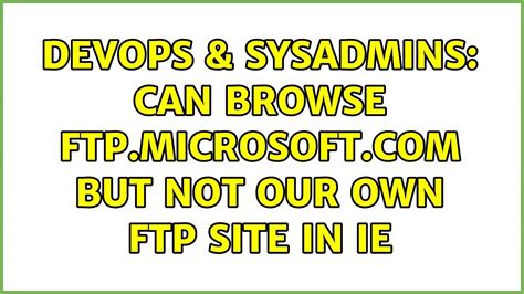 DevOps SysAdmins Can Browse Ftp Microsoft But Not Our Own FTP