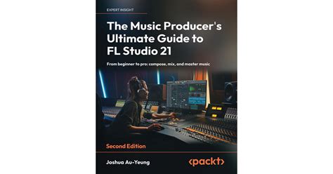 The Music Producer S Ultimate Guide To FL Studio 21 Second Edition Book