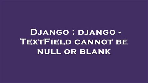 Django Django TextField Cannot Be Null Or Blank YouTube