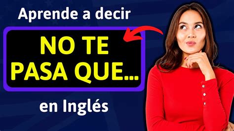 Como se dice NO TE PASA QUE en Inglés Aprende a decir y usar