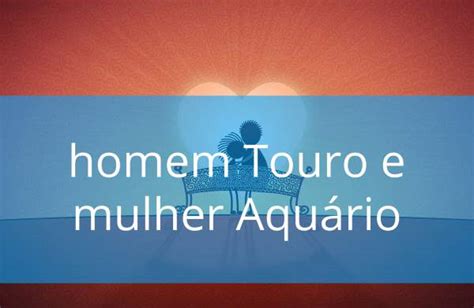 Compatibilidade entre o homem Touro e a mulher Aquário